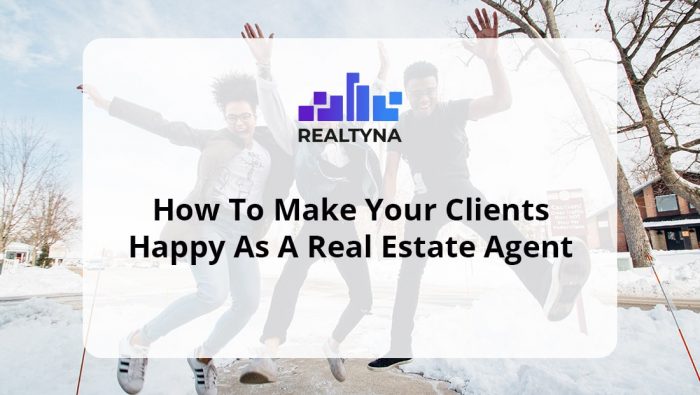 Advice for Real Estate Agents: How To Make Your Clients Happy?