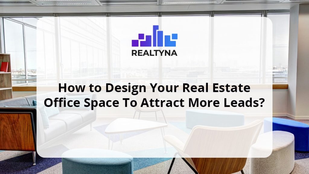 How to Design Your Real Estate Office Space To Attract More Leads